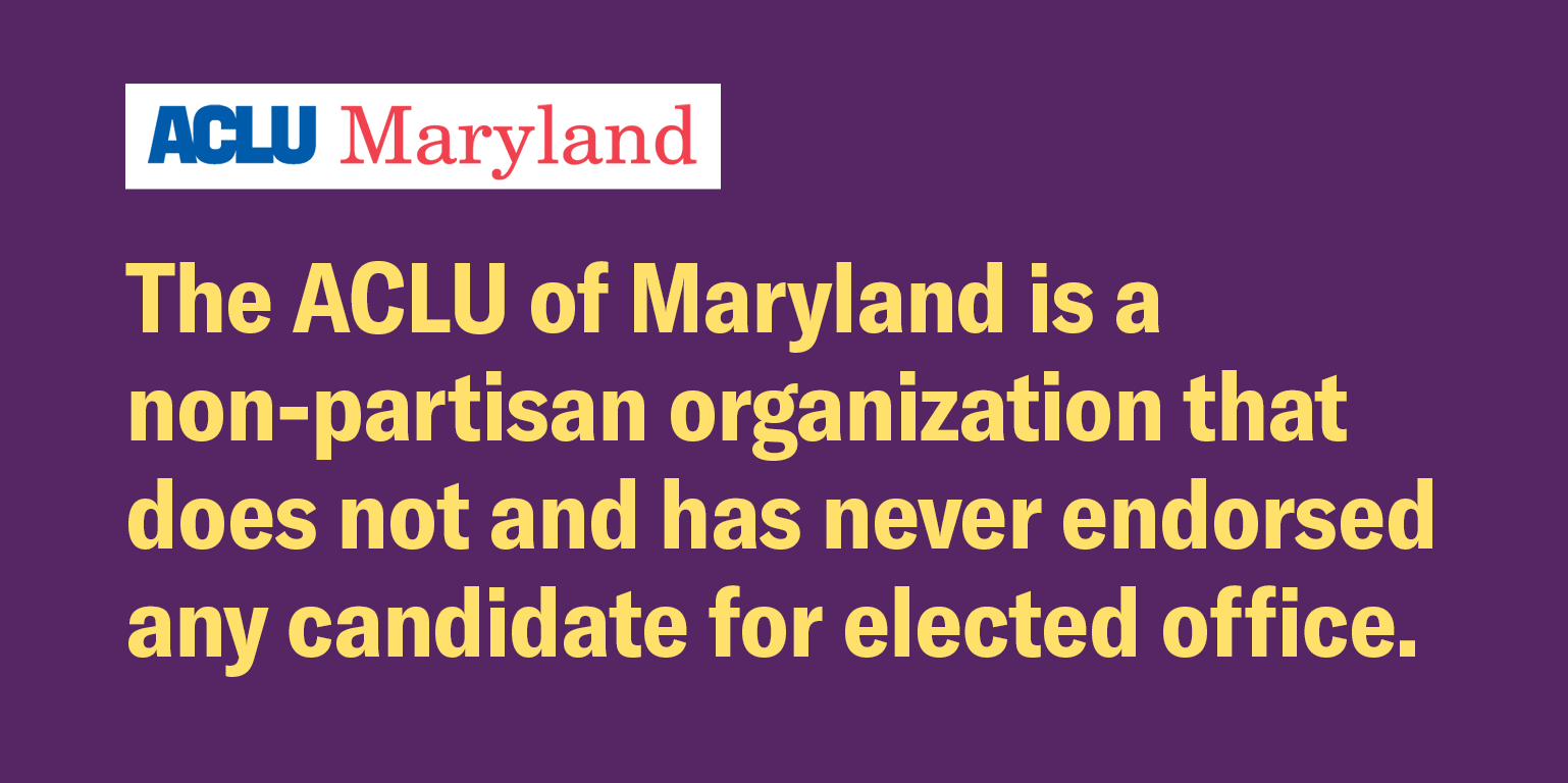 The ACLU of Maryland does not endorse any candidate for elected office ...